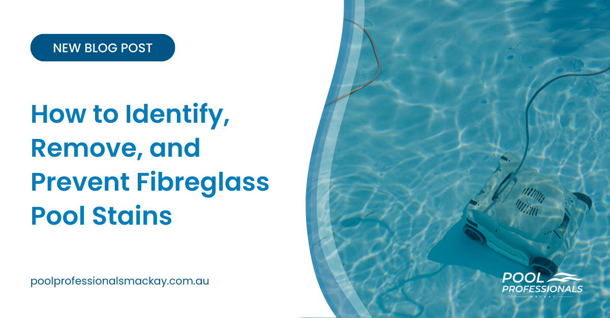 How to Identify, Remove, and Prevent Fibreglass Pool Stains